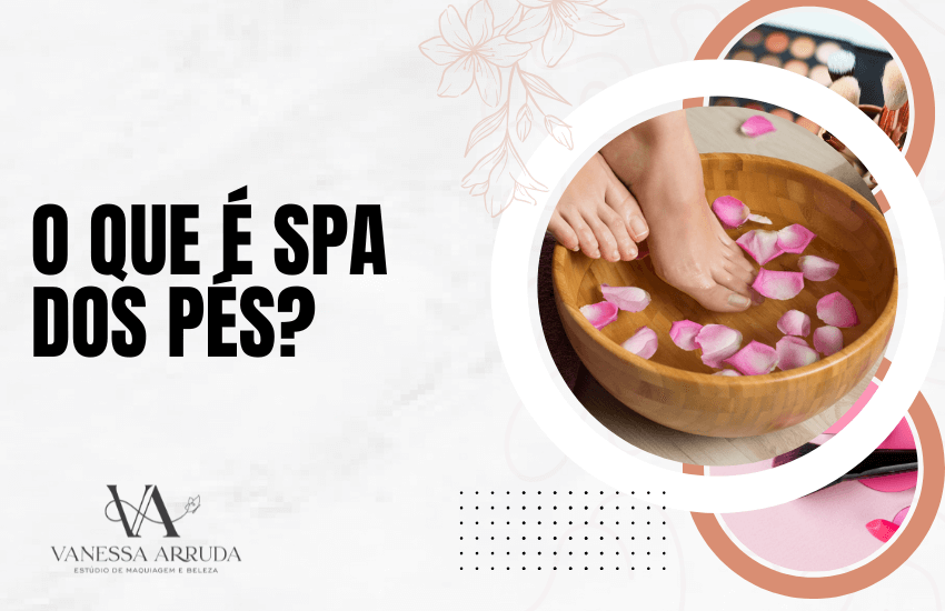 O que é Spa dos Pés? Guia completo de cuidado com os pés!